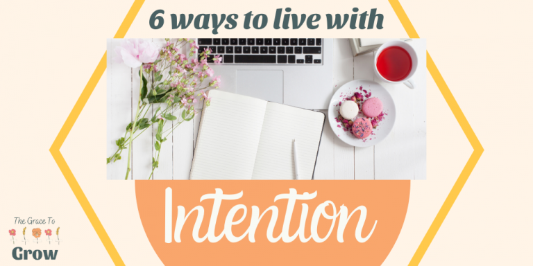 6 Ways to Live With Intention - The Grace to Grow